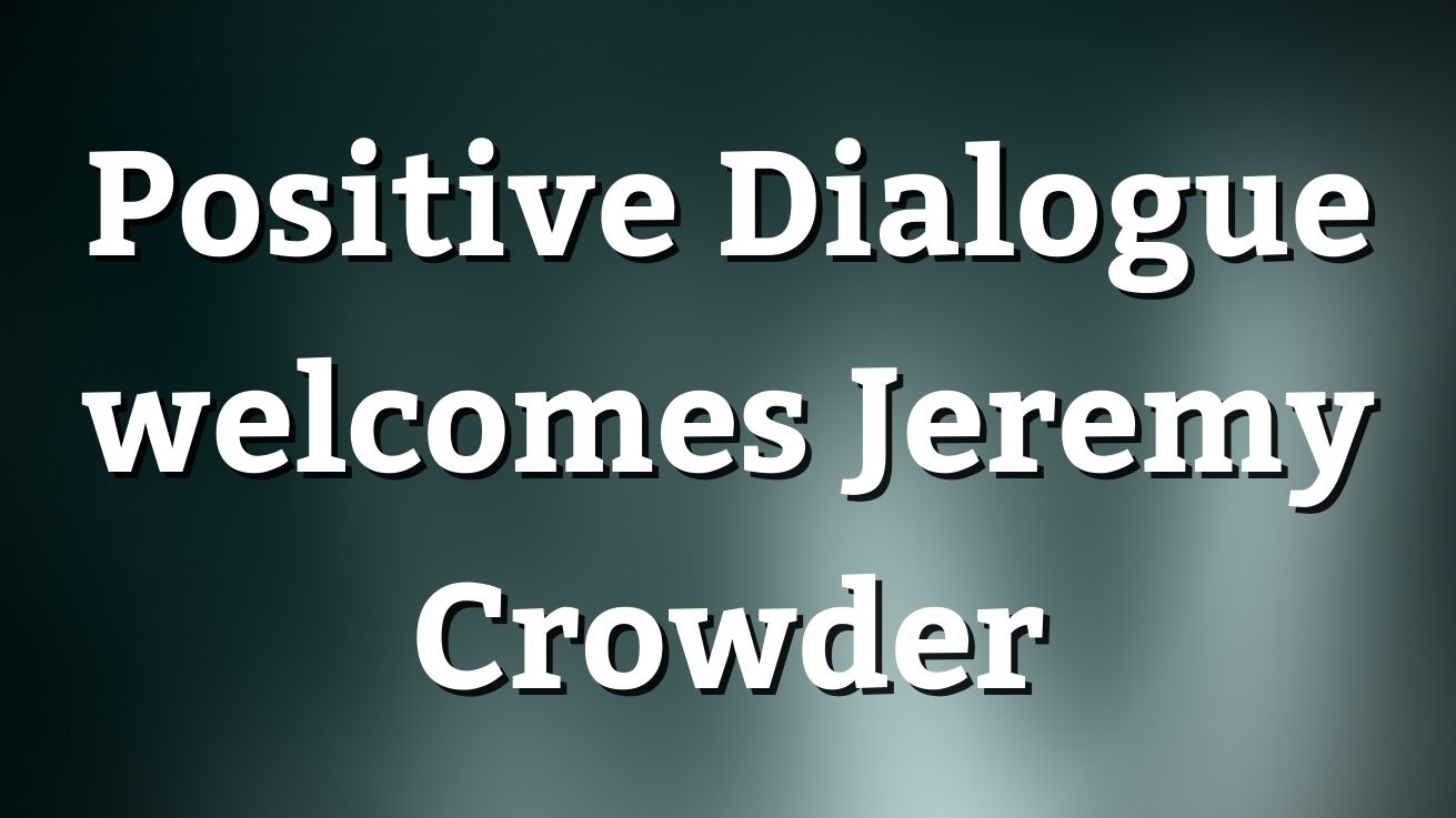 Positive Dialogue welcomes Jeremy Crowder