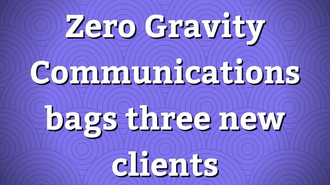 Zero Gravity Communications bags three new clients
