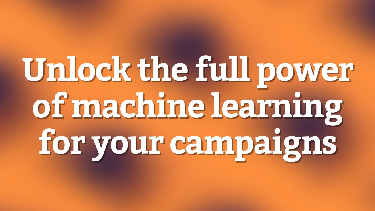 Unlock the full power of machine learning for your campaigns