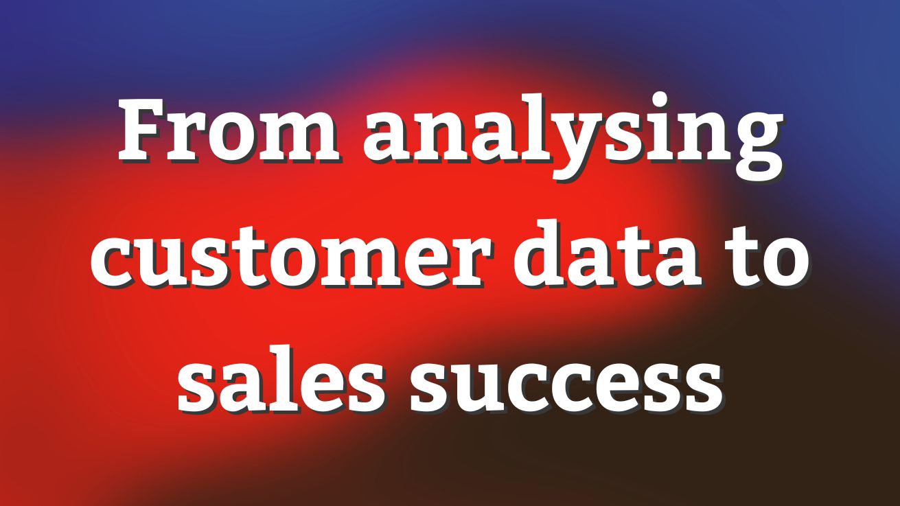 From analysing customer data to sales success