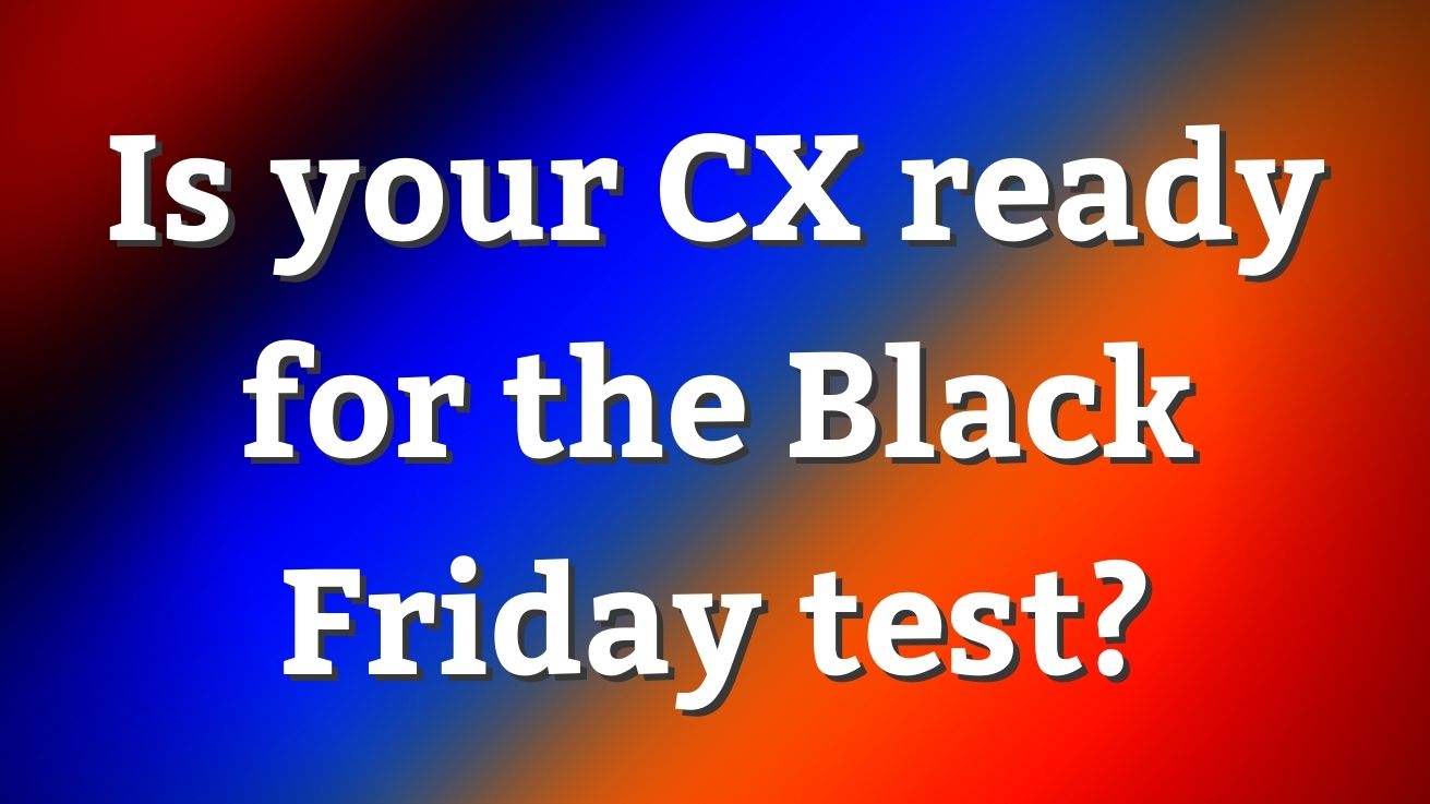 Is your CX ready for the Black Friday test?