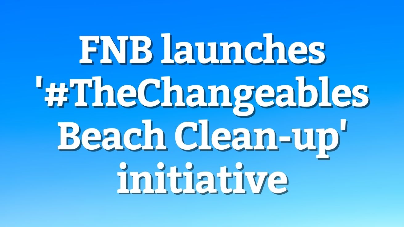 FNB launches '#TheChangeables Beach Clean-up' initiative