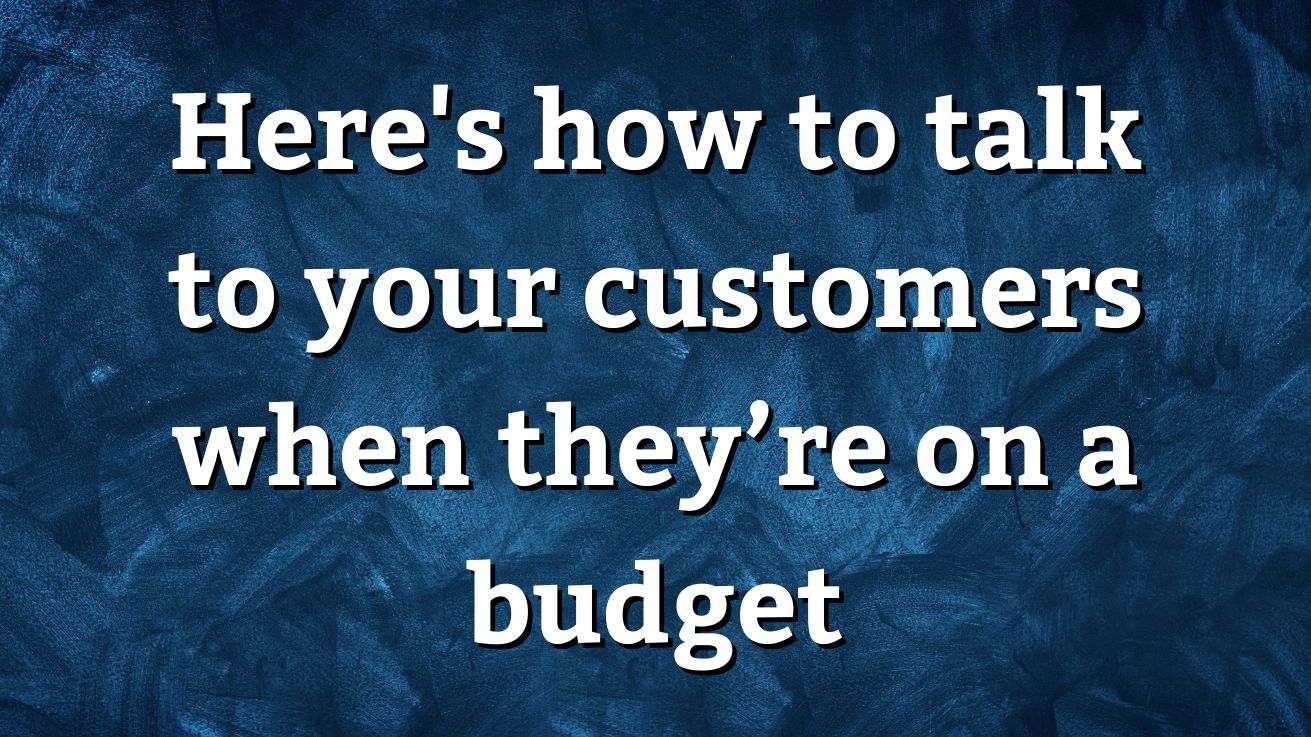 Here's how to talk to your customers when they're on a budget