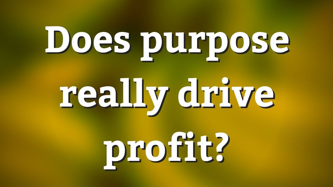 Does purpose really drive profit?