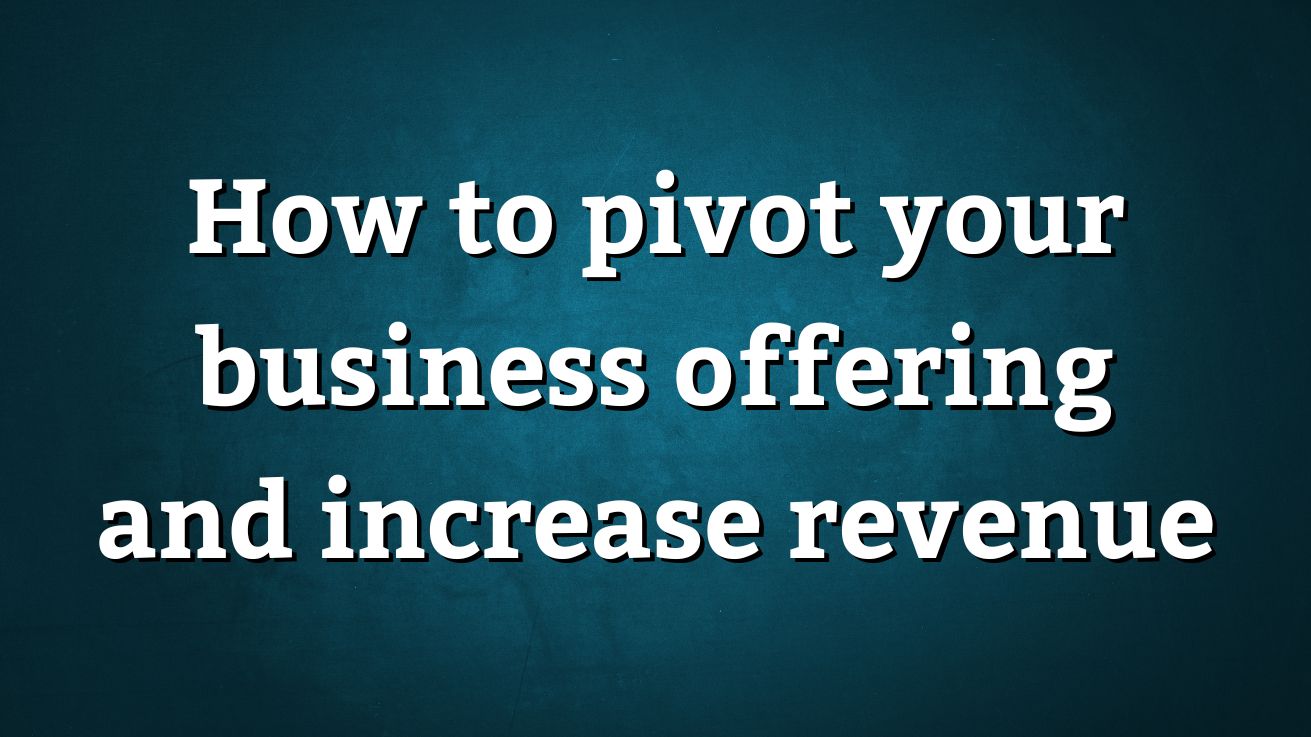 How to pivot your business offering and increase revenue